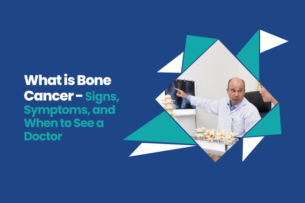 What is Bone Cancer - Signs, Symptoms, and When to See a Doctor